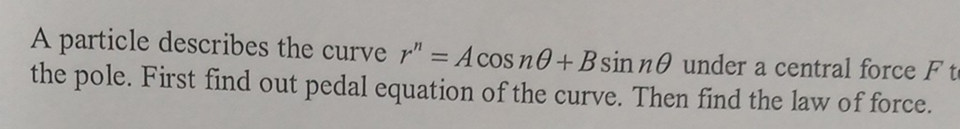 A particle describes the curve r^n=A cos n θ+B sin n θ under a central force F t the pole. First ...
