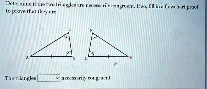 Determine if the two triangles are necessarily congruent. If so, fill ...