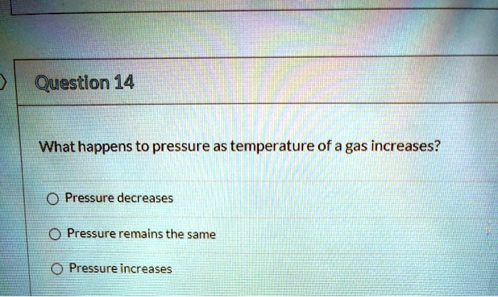 Question 14 What happens to pressure as temperature of a gas increases ...