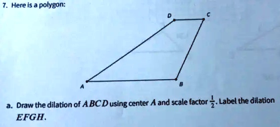 7. Here Is . polygon: Draw the dilation of ABC Dusing center A and scale factor %. Label the ...