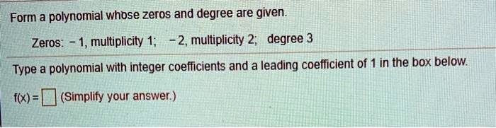 SOLVED: Form a polynomial whose zeros and degree are given Zeros: 1, multiplicity 1; 2 ...