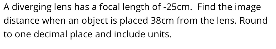 A diverging lens has a focal length of -25cm. Find the image distance ...
