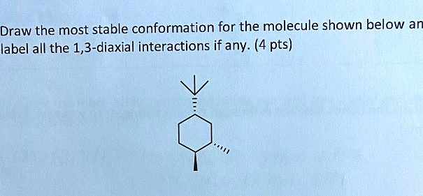 SOLVED: Draw the most stable conformation for the molecule shown below an label all the 1,3 ...