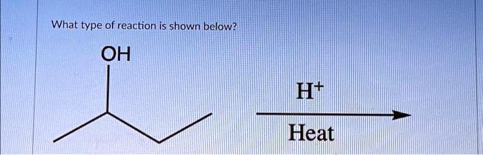 What type of reaction is shown below? OH H+ Heat What type of reaction ...
