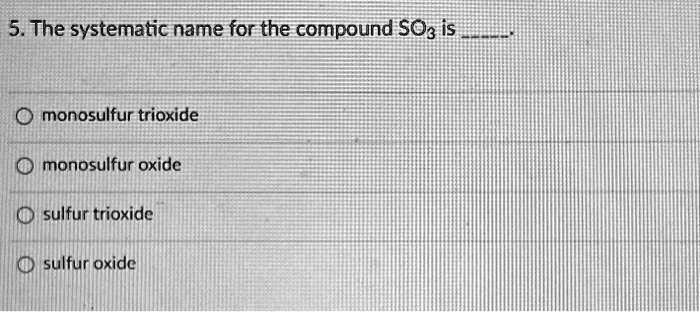 SOLVED: 5. The systematic name for the compound SO3 is: - Monosulfur ...