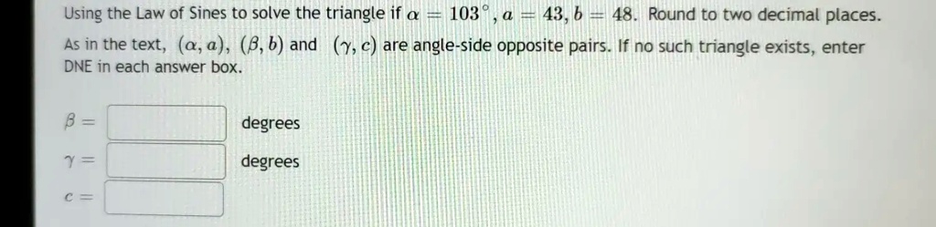 SOLVED: Using the Law of Sines to solve the triangle if 103 43, 48. Round to two decimal places ...