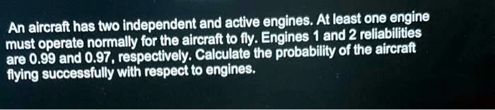 SOLVED: An aircraft has two independent and active engines. At least ...