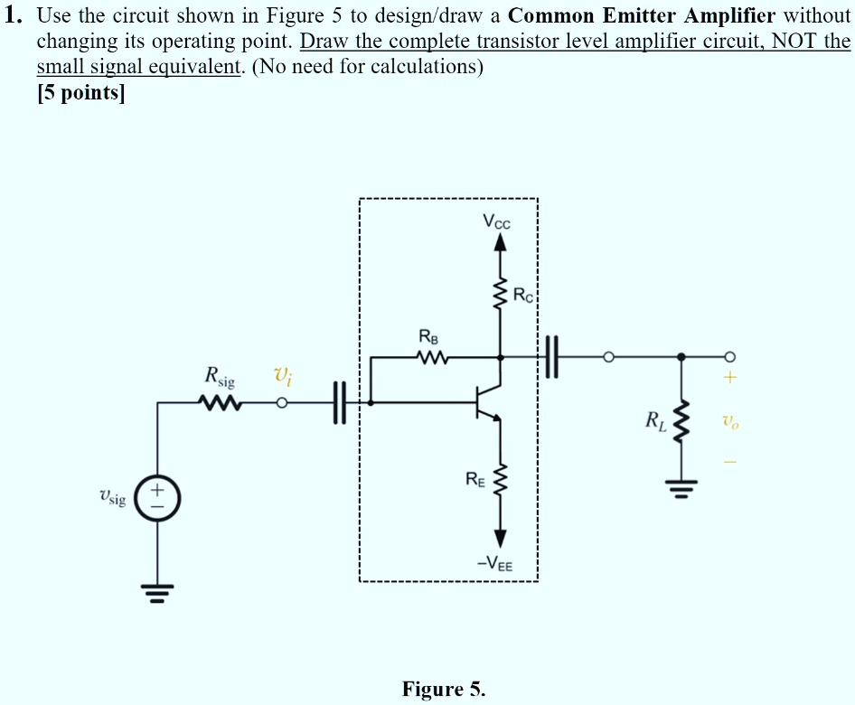 SOLVED: Use the circuit shown in Figure 5 to design/draw a Common Emitter Amplifier without ...