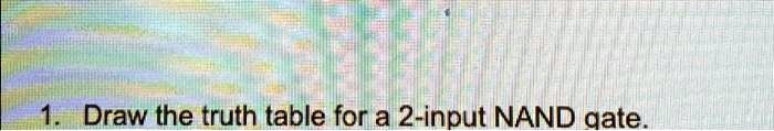 SOLVED: 1. Draw the truth table for a 2-input NAND gate. 1.Draw the ...