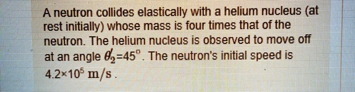 SOLVED: A neutron collides elastically with a helium nucleus (at rest ...