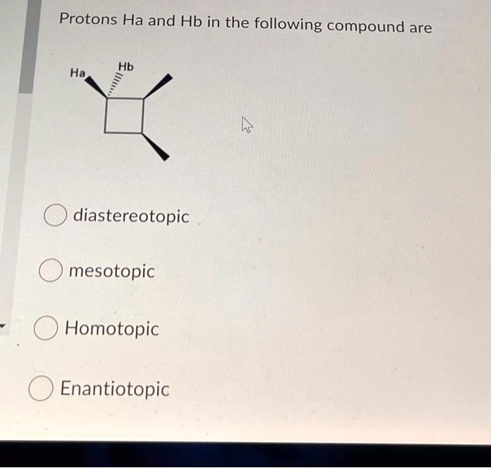 Protons Ha and Hb in the following compound are Hb Ha diastereotopic ...