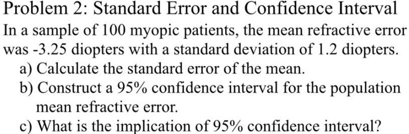Problem 2: Standard Error and Confidence Interval In a sample of 100 myopic patients, the mean ...