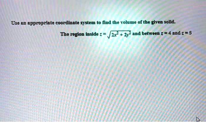SOLVED:Use a appropriale coordinate system to find the volume of the given sclid_ The region ...