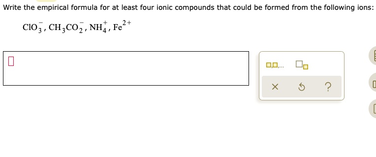 Write the empirical formula for at least four ionic compounds that could be formed from the ...