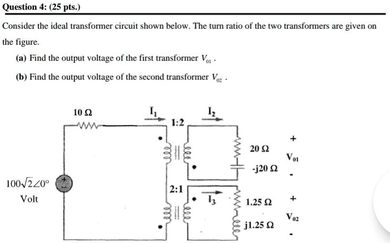 SOLVED: Question 4:(25pts.) Consider the ideal transformer circuit shown below. The turn ratio ...