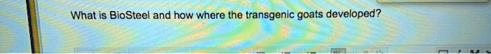 SOLVED: What is BioSteel and how where the transgenic goats developed?