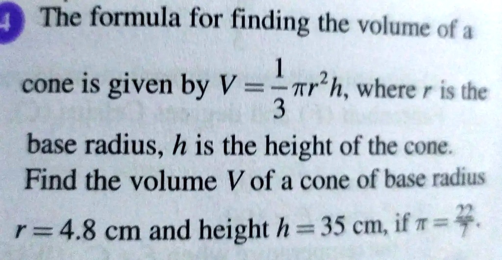 SOLVED: The formula for finding the volume of a cone is given by V = (1/3)Ï€r^2h, where r is the ...