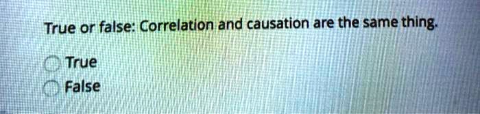 SOLVED: True or false: Correlation and causation are the same thing ...
