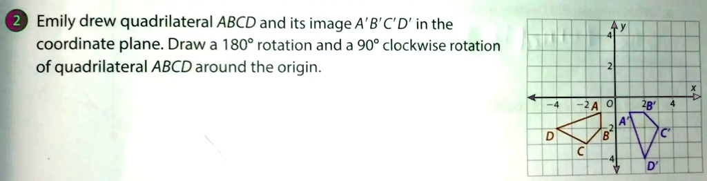 2 Emily drew quadrilateral ABCD and its image A'B'C'D' in the coordinate plane. Draw a 180 ...