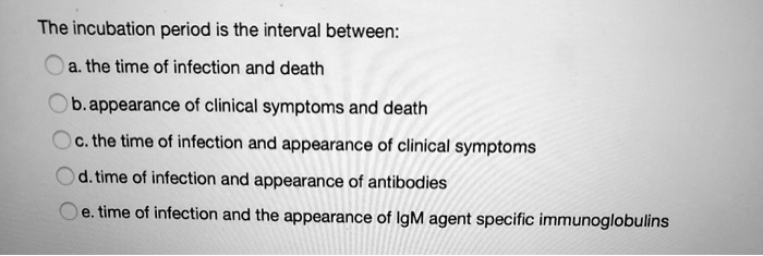 the incubation period is the interval between the time of infection and ...