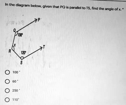 SOLVED: In the diagram below; given that PQ is parallel to TS, find' the angle of x 100 250 110"