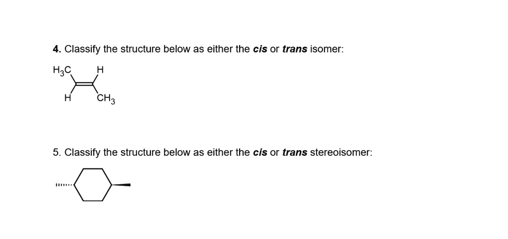 SOLVED: 4. Classify the structure below as either the cis or trans isomer: Hac CH3 5. Classify ...