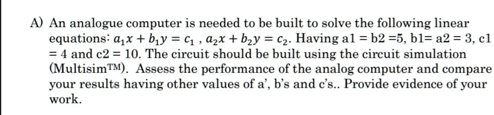 A) An analogue computer is needed to be built to solve the following linear equations: a1x + b1y ...