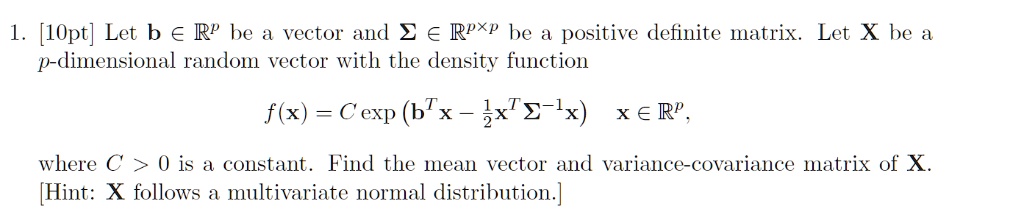 SOLVED: Let b âˆˆ â„ be a vector and Î£ âˆˆ â„ â ¿Ë£â ¿ be a positive definite matrix. Let X be ...