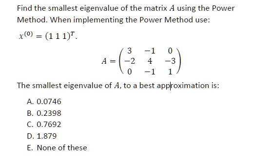 Solved Find The Smallest Eigenvalue Of The Matrix A Using The Power Method When Implementing