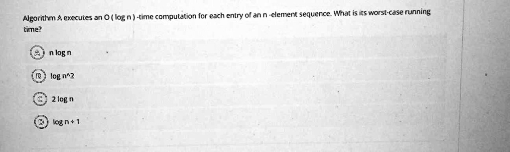Solved Texts Algorithm A Executes An Olog N Time Computation For Each Entry Of An N Element 9588