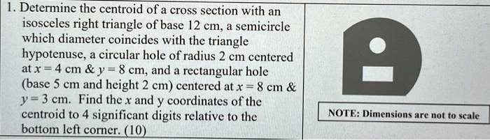 1. Determine the centroid of a cross section with an isosceles right triangle of base 12 cm, a ...