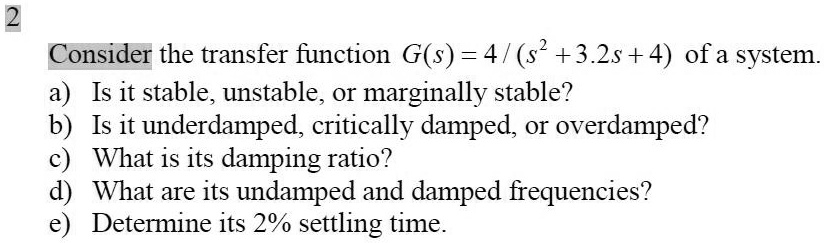 Consider the transfer function G(s) = 4/(s+3.2s+4) of a system. a) Is ...