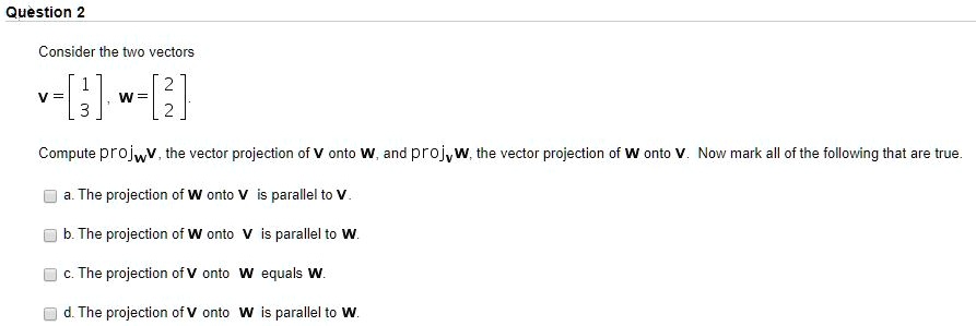 SOLVED: Question 2 Consider the two vectors v-[3] w-[2] Compute projwv ...