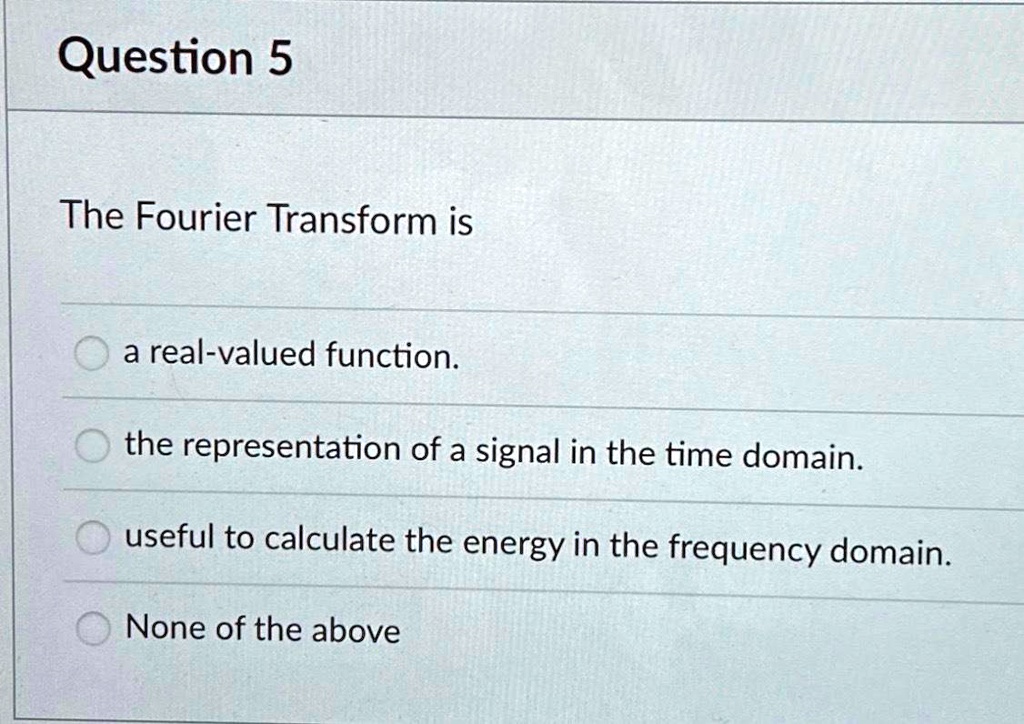 SOLVED: Question 5 The Fourier Transform is a real-valued function the representation of a ...