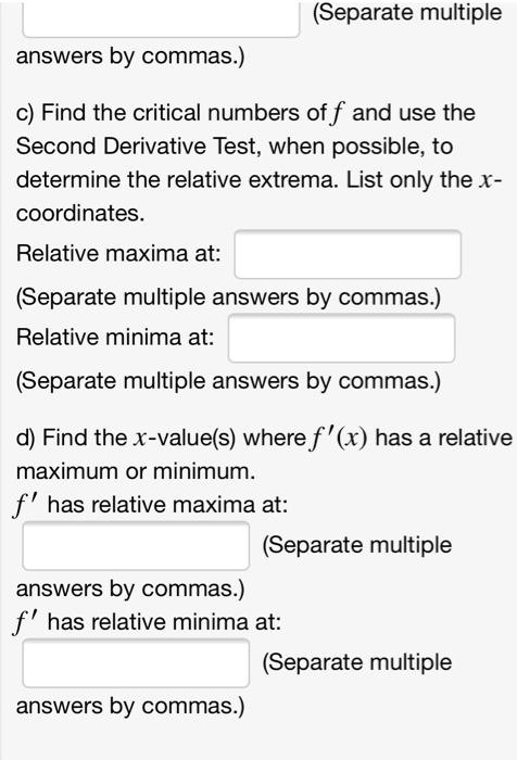 [GET ANSWER] answers by commas.) (Separate multiple c) Find the critical numbers of f and use ...