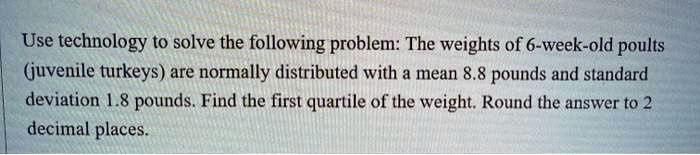 use technology to solve the following problem the weights of 6 week old ...