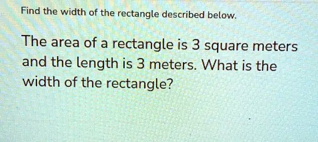 SOLVED: Find the width of the rectangle described below: The area of a ...