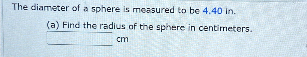 The diameter of a sphere is measured to be 4.40 in. (a) Find the radius ...