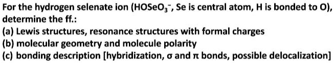 for the hydrogen selenate ion hoseo se is central atom h is bonded to o ...