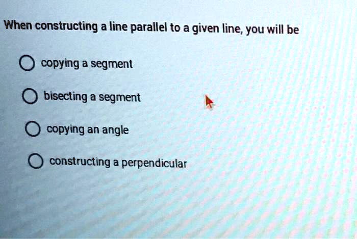 SOLVED: When constructing a line parallel to a given line, you will be ...