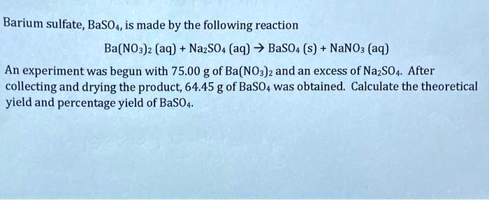 Barium sulfate, BaSO4, is made by the following reaction: Ba(NO3)2 (aq) + Na2SO4 (aq) â†’ BaSO4 ...