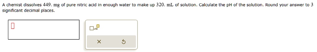 SOLVED: A chemist dissolves 449 mg of pure nitric acid in enough water ...