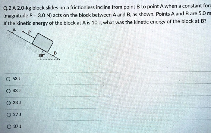 SOLVED: Q.2A 2.0-kg block slides up a frictionless incline from point B to point A when a ...