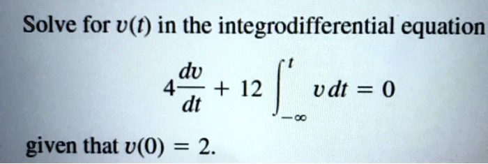 SOLVED: Solve for v(t) in the integrodifferential equation 4d + 12 vdt ...