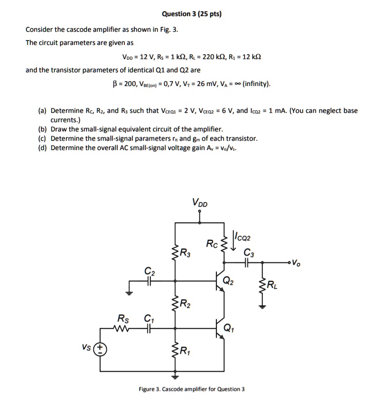 SOLVED: Consider the cascode amplifier as shown in Fig.3. The circuit parameters are given as ...