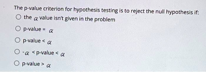 SOLVED: The p-value criterion for hypothesis testing is to reject the ...