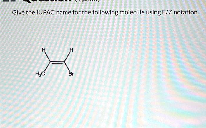 SOLVED: Give the IUPAC name for the following molecule using E/Z ...