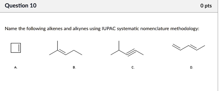 SOLVED: Question 10 0 pts Name the following alkenes and alkynes using IUPAC systematic ...