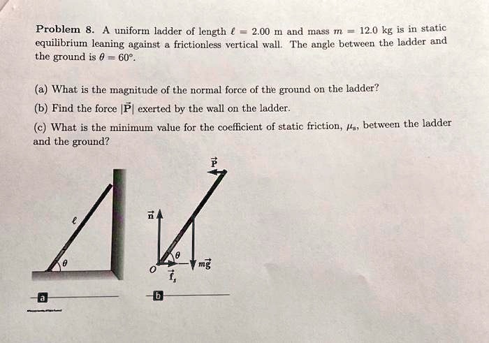 SOLVED: Problem 8. A uniform ladder of length l = 2.00 m and mass m = 12.0 kg is in static ...