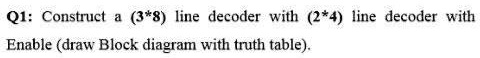 Q1: Construct a (3*8) line decoder with (2*4) line decoder with Enable ...